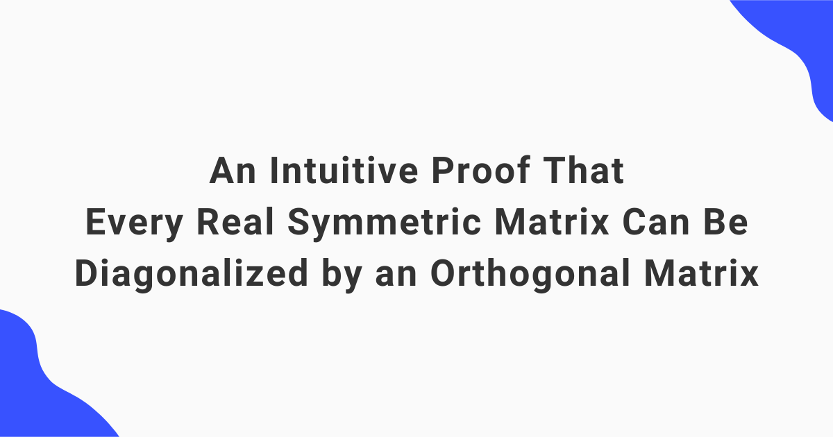 An Intuitive Proof That Every Real Symmetric Matrix Can Be Diagonalized ...